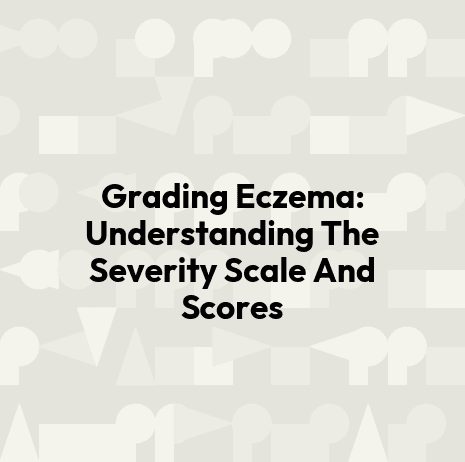Grading Eczema: Understanding The Severity Scale And Scores